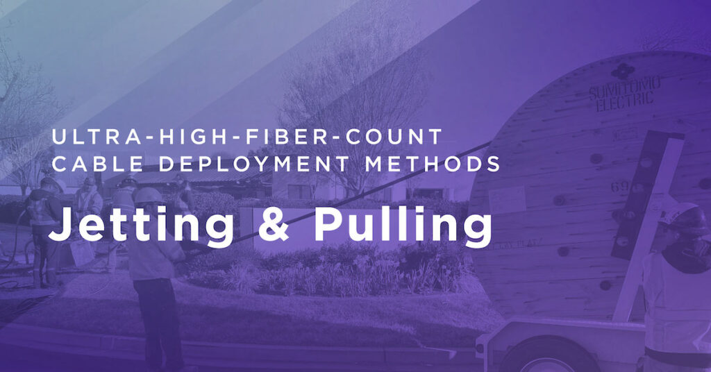 Ultra-High-Fiber Count Cable Deployment: Jetting vs. Pulling
